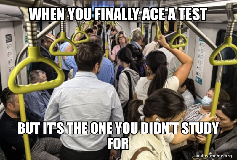 When you finally ace a test But it's the one you didn't study for ...