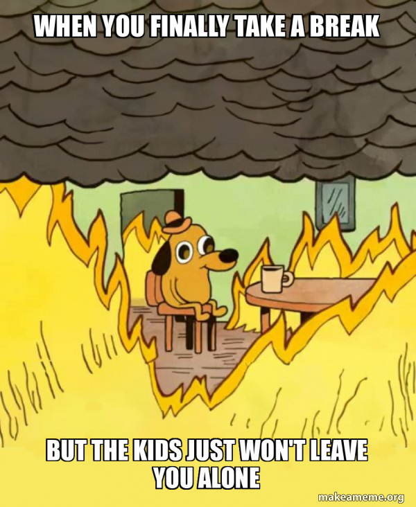 When you finally take a break But the kids just won't leave you alone ...
