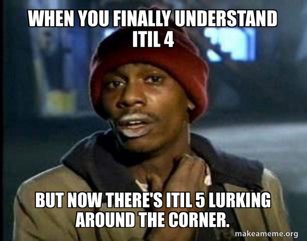 When you finally understand ITIL 4 But now there's ITIL 5 lurking ...