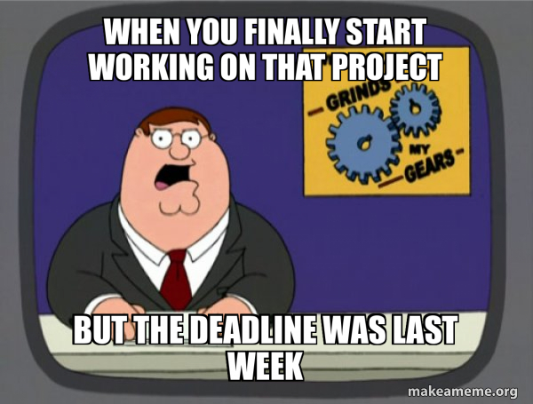When you finally start working on that project But the deadline was ...