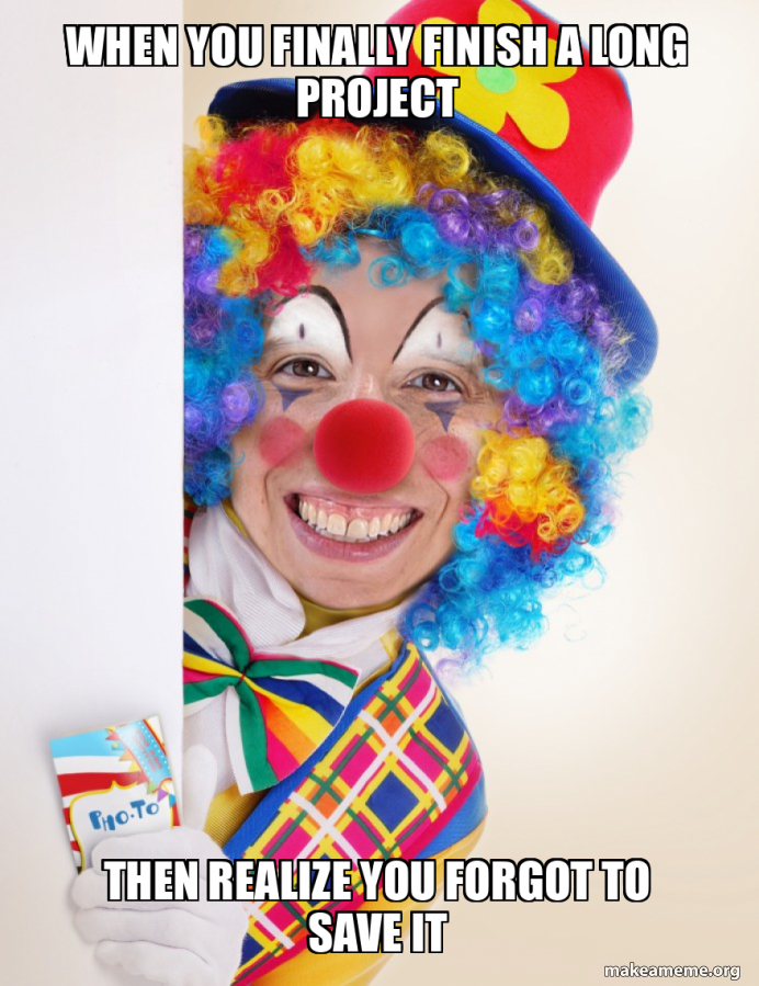 When you finally finish a long project Then realize you forgot to save ...