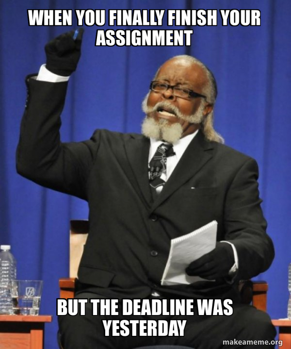 When you finally finish your assignment But the deadline was yesterday ...