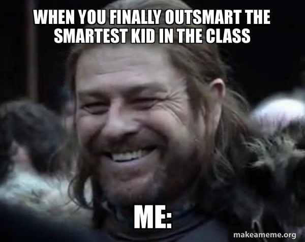 When you finally outsmart the smartest kid in the class Me: - Happy Ned ...