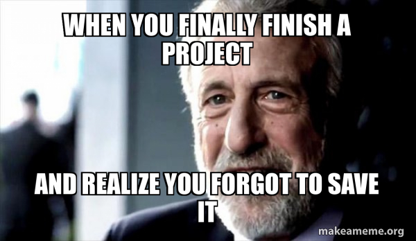 When you finally finish a project And realize you forgot to save it - I ...