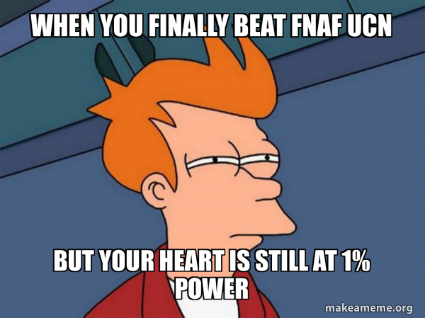 When you finally beat FNAF UCN But your heart is still at 1% power ...