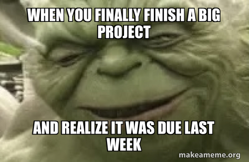 When you finally finish a big project And realize it was due last week ...