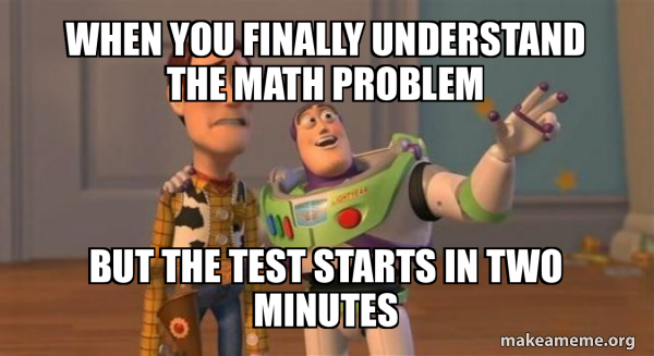 When you finally understand the math problem But the test starts in two ...