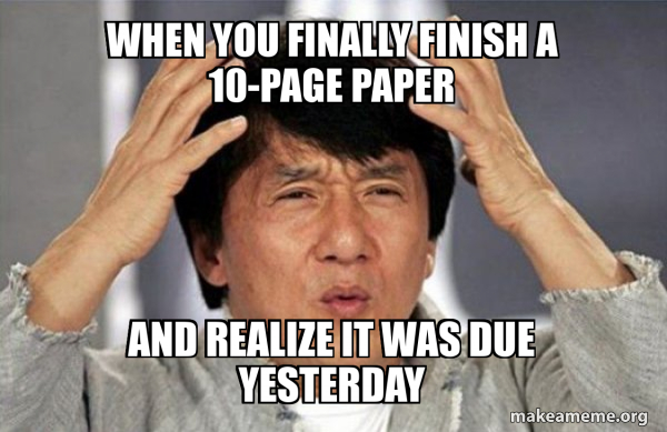 When you finally finish a 10-page paper And realize it was due ...