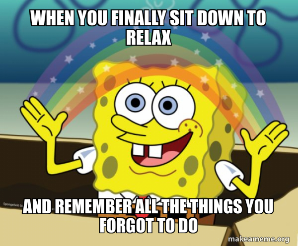 When you finally sit down to relax And remember all the things you ...