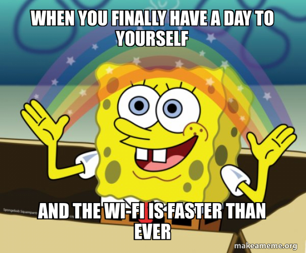 When you finally have a day to yourself And the Wi-Fi is faster than ...