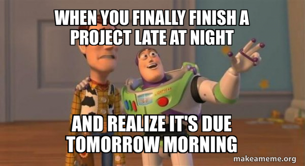 When you finally finish a project late at night And realize it's due ...