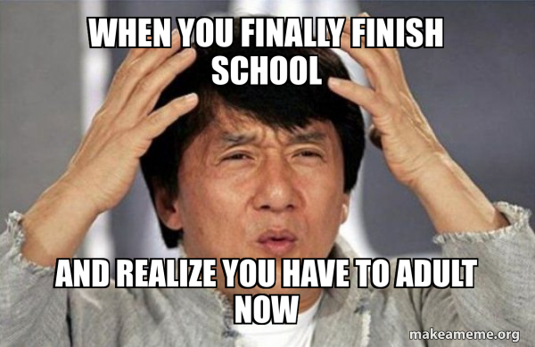 When you finally finish school And realize you have to adult now ...