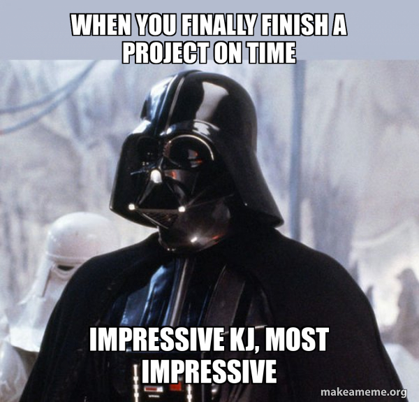 When you finally finish a project on time Impressive KJ, most ...