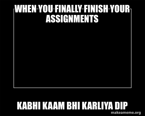 When you finally finish your assignments Kabhi kaam bhi karliya dip ...