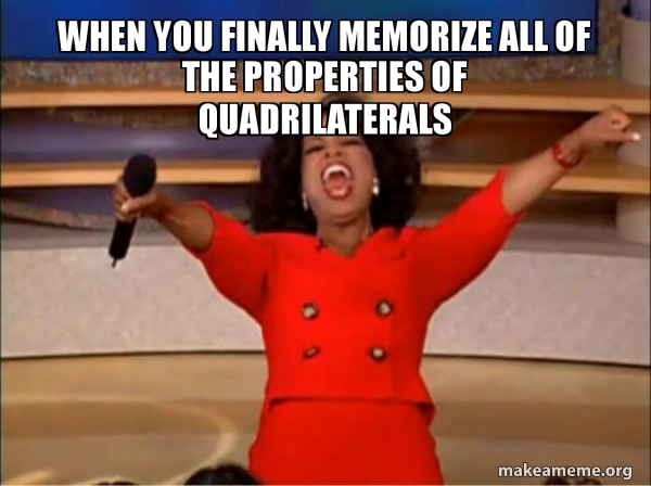 when you finally memorize all of the properties of quadrilaterals ...