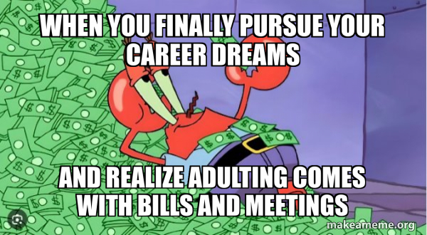 When you finally pursue your career dreams And realize adulting comes ...