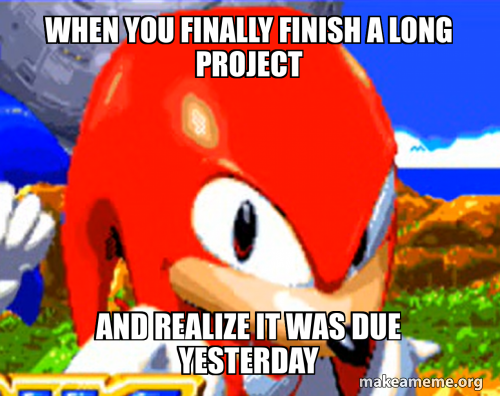 When you finally finish a long project And realize it was due yesterday ...