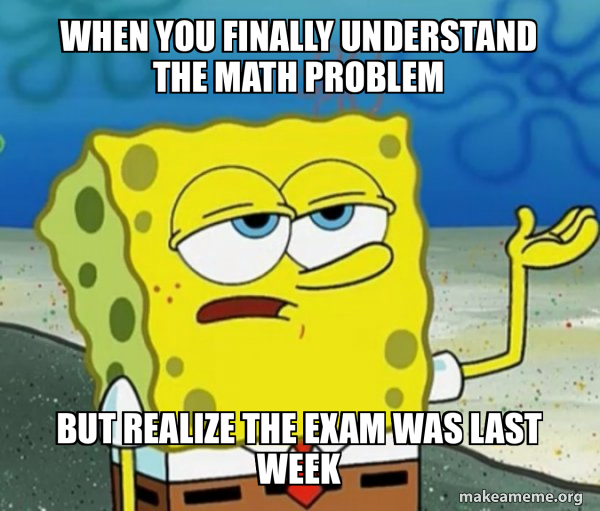 When you finally understand the math problem But realize the exam was ...