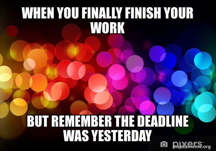 When you finally finish your work But remember the deadline was ...