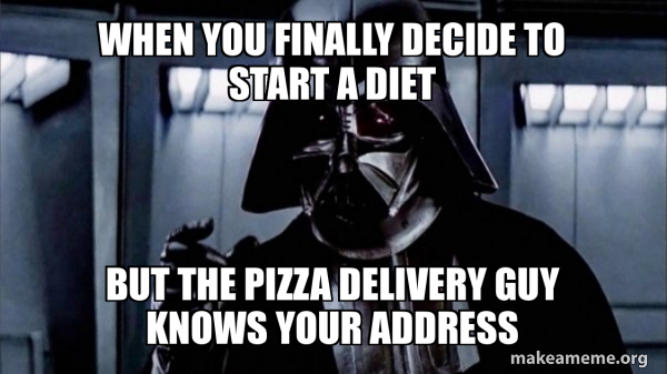 When you finally decide to start a diet But the pizza delivery guy knows your address - Darth ...