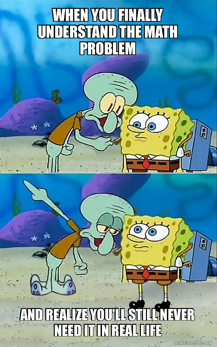 When you finally understand the math problem And realize you'll still ...