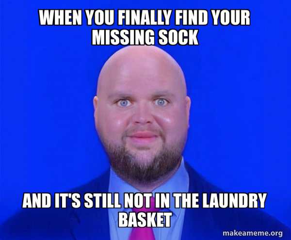 When you finally find your missing sock And it's still not in the ...