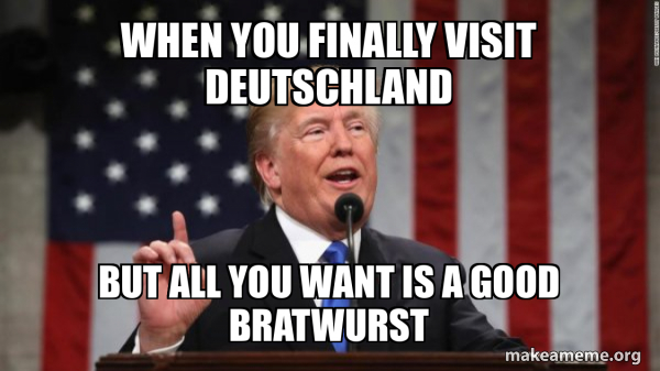 When you finally visit Deutschland But all you want is a good bratwurst ...