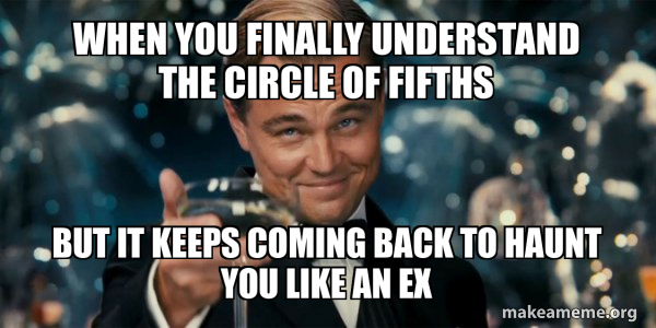 When you finally understand the circle of fifths But it keeps coming ...