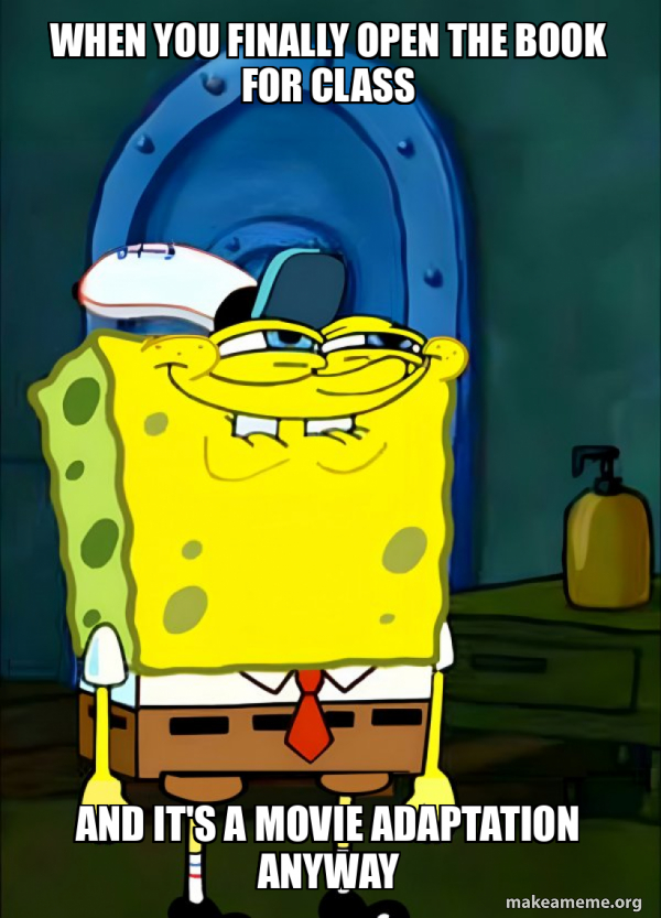 When you finally open the book for class And it's a movie adaptation ...