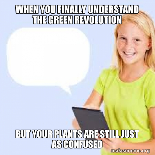 When you finally understand the Green Revolution But your plants are ...