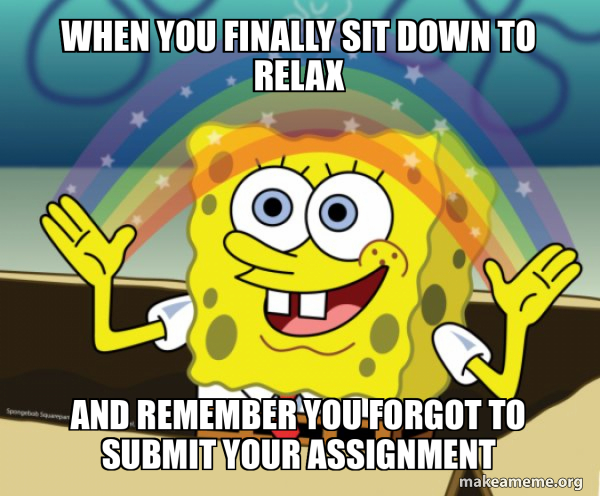 When you finally sit down to relax And remember you forgot to submit ...