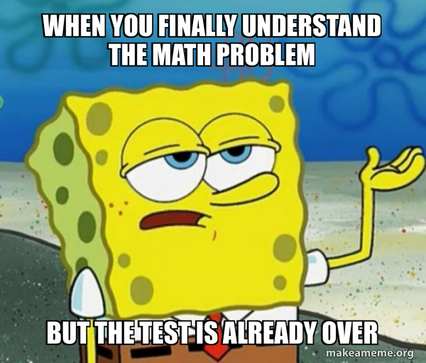When you finally understand the math problem But the test is already ...