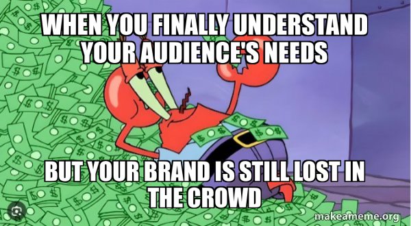 When you finally understand your audience's needs But your brand is ...