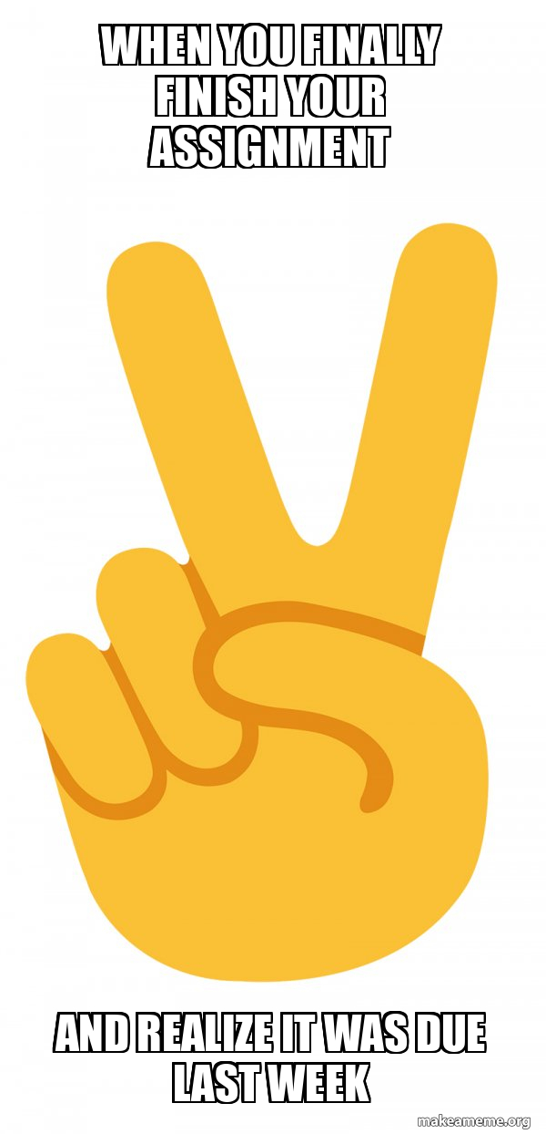 When you finally finish your assignment And realize it was due last ...