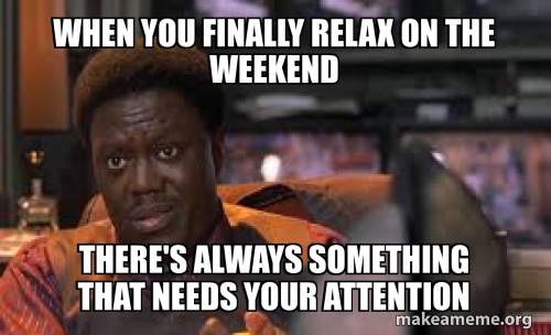 When you finally relax on the weekend There's always something that ...