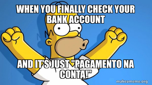 When you finally check your bank account And it's just "Pagamento na ...