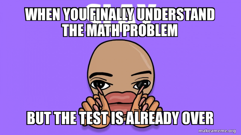 When you finally understand the math problem But the test is already ...