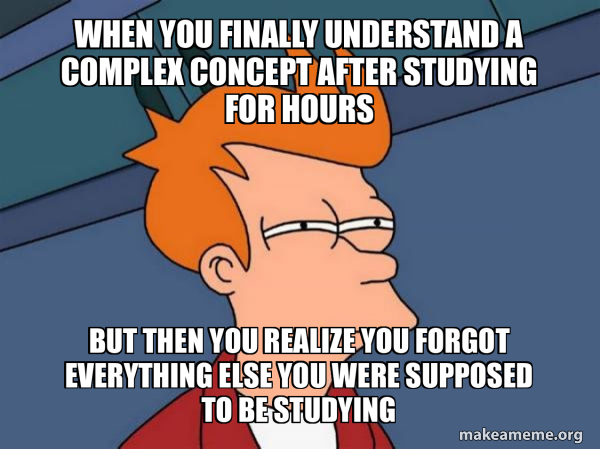 When you finally understand a complex concept after studying for hours But then you realize you ...