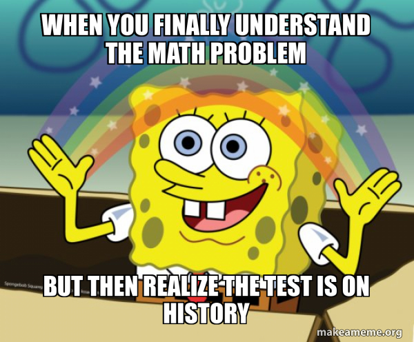 When you finally understand the math problem But then realize the test ...