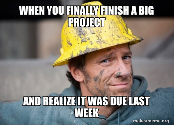 When you finally finish a big project And realize it was due last week ...