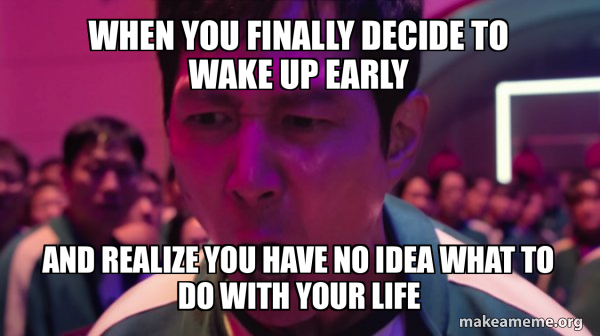 When you finally decide to wake up early And realize you have no idea ...