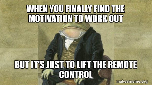 When you finally find the motivation to work out But it's just to lift the remote control ...
