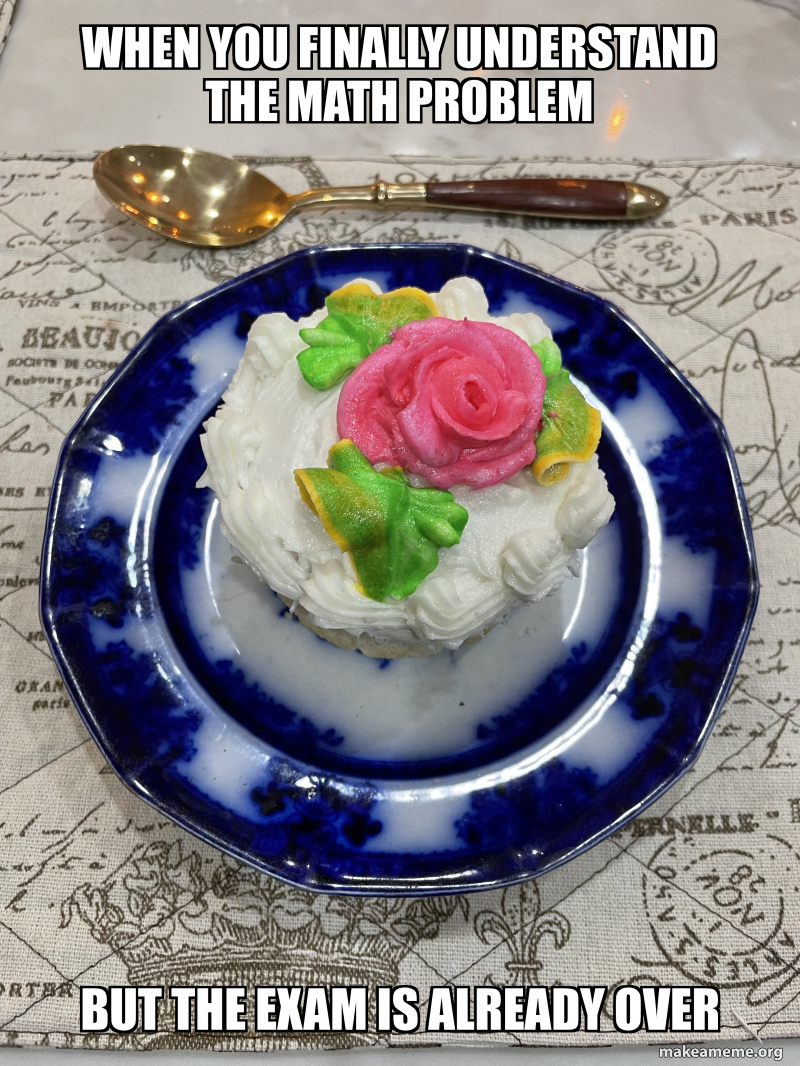 When you finally understand the math problem But the exam is already over - You're Sweet Meme ...