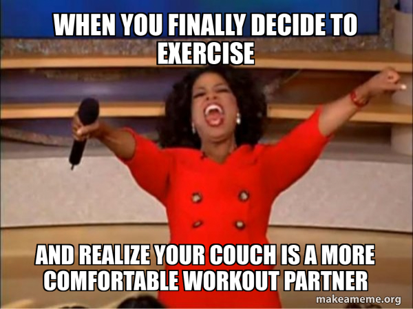 When you finally decide to exercise And realize your couch is a more ...