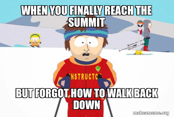 When you finally reach the summit But forgot how to walk back down ...