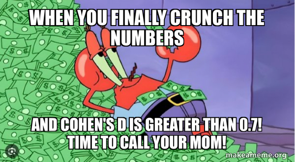 When you finally crunch the numbers And Cohen's d is greater than 0.7 ...