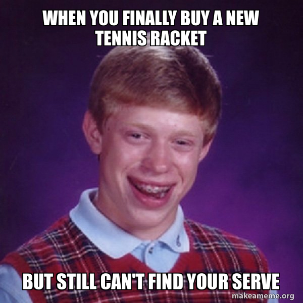 When you finally buy a new tennis racket But still can't find your ...