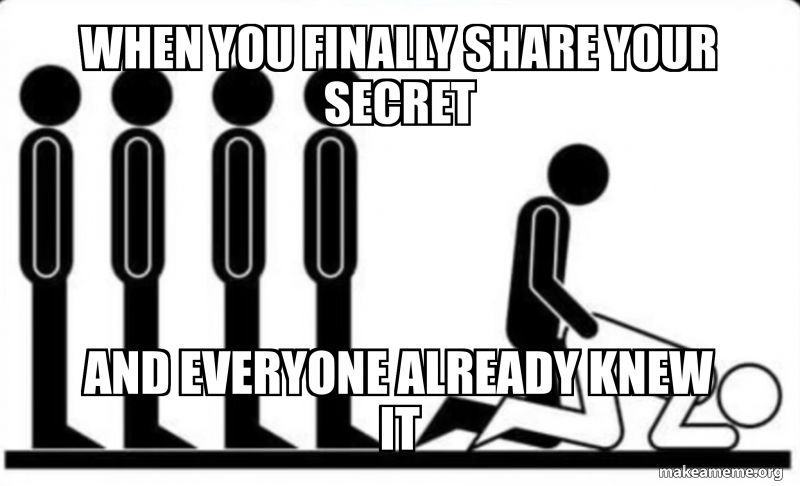 When you finally share your secret And everyone already knew it Meme ...