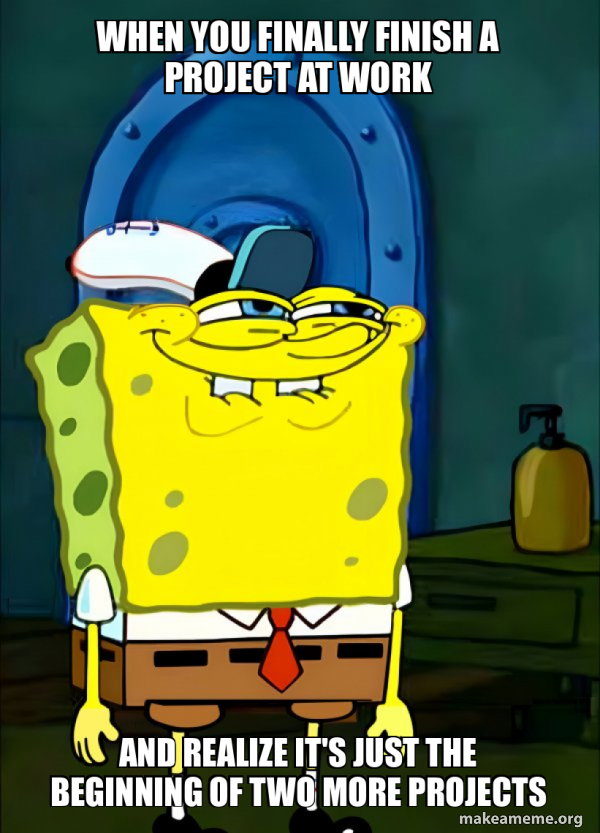 When you finally finish a project at work And realize it's just the ...