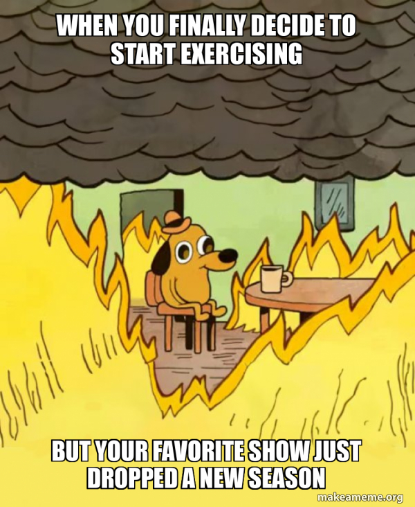 When you finally decide to start exercising But your favorite show just ...
